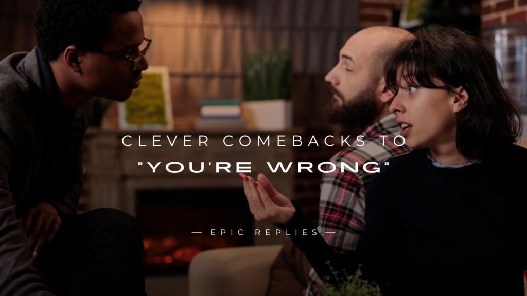 220+ Clever Comebacks To "You're Wrong" Here's How
