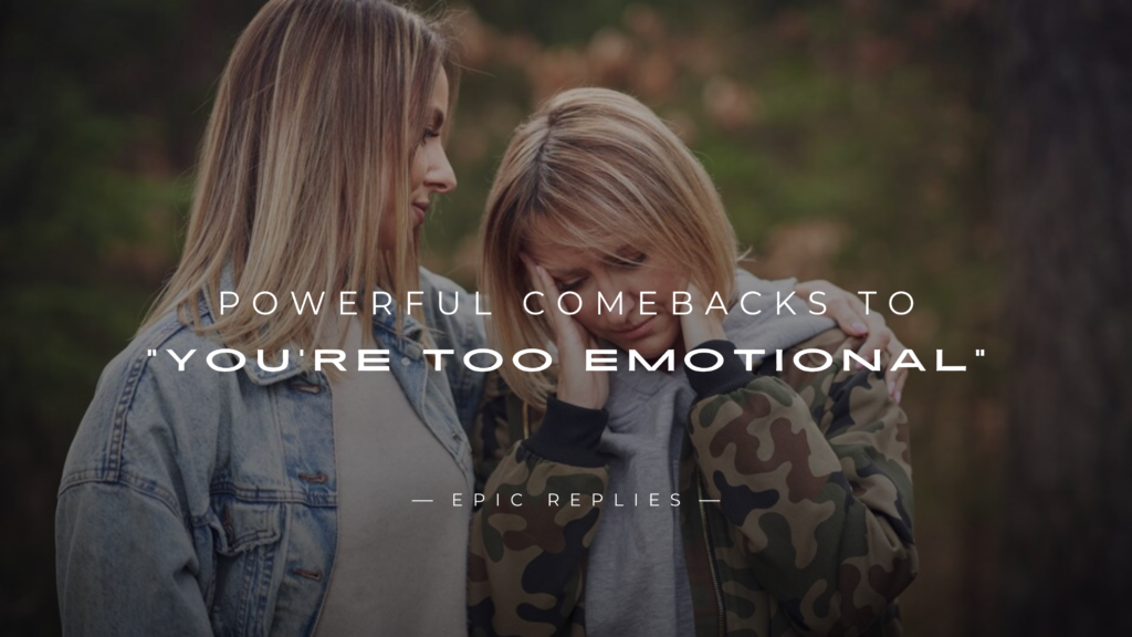 220+ Powerful Comebacks to "You're Too Emotional"