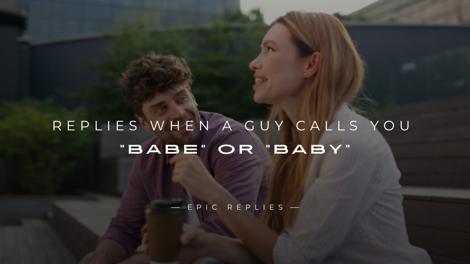 220+ Replies When A Guy Calls You "Babe" Or "Baby"