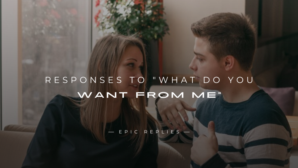 220+ Responses to "What Do You Want From Me"