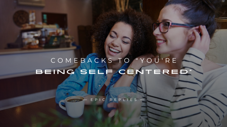 220+ Best Comebacks to "You're Being Self Centered"