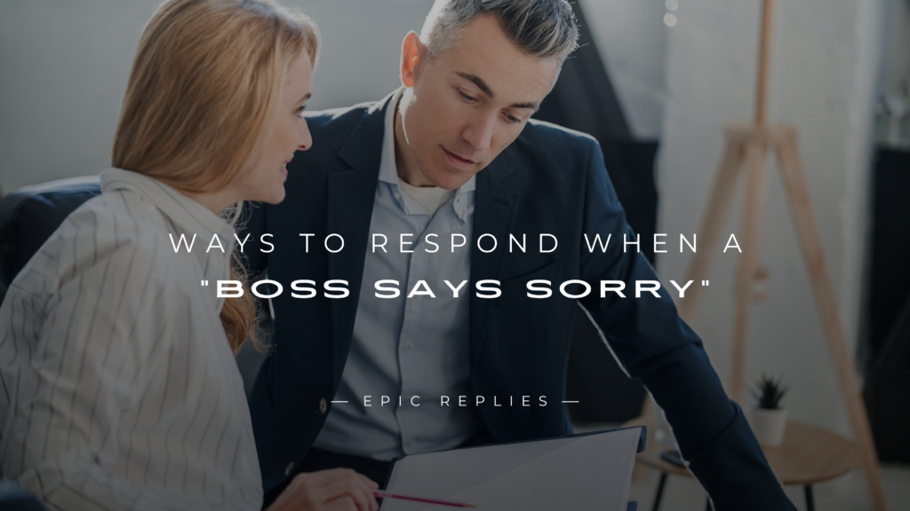 250+ Best Ways To Respond When A "Boss Says Sorry"