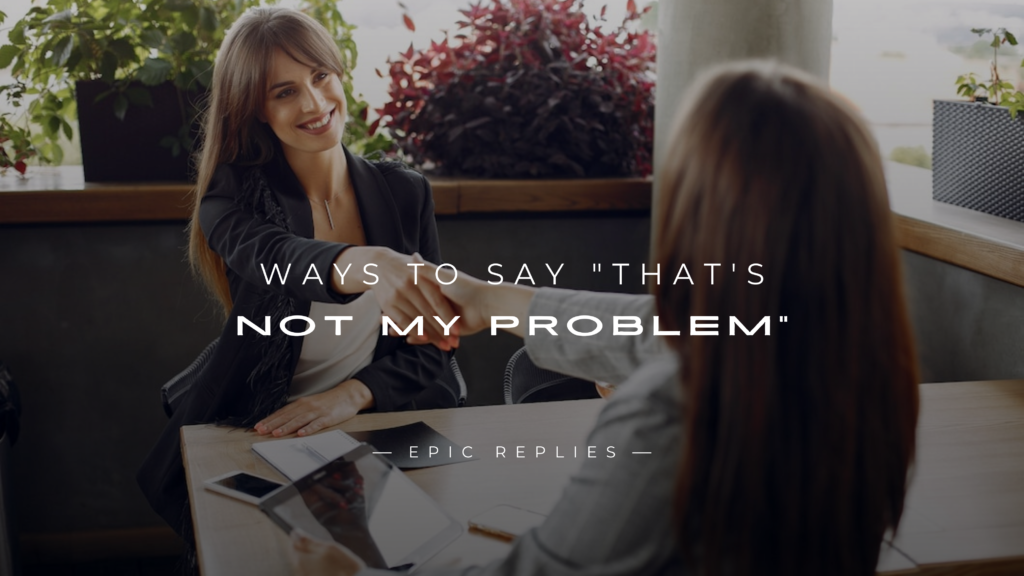 250+ Polite Ways To Say "That's Not My Problem"