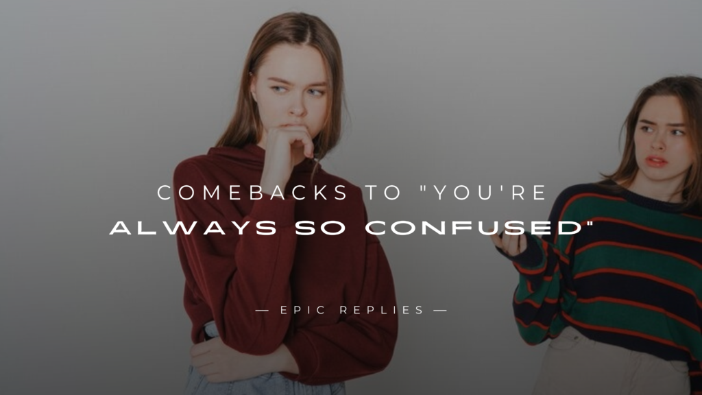250+ Best Comebacks to "You're Always So Confused"