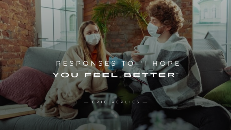 250+ Best Responses to "I Hope You Feel Better"