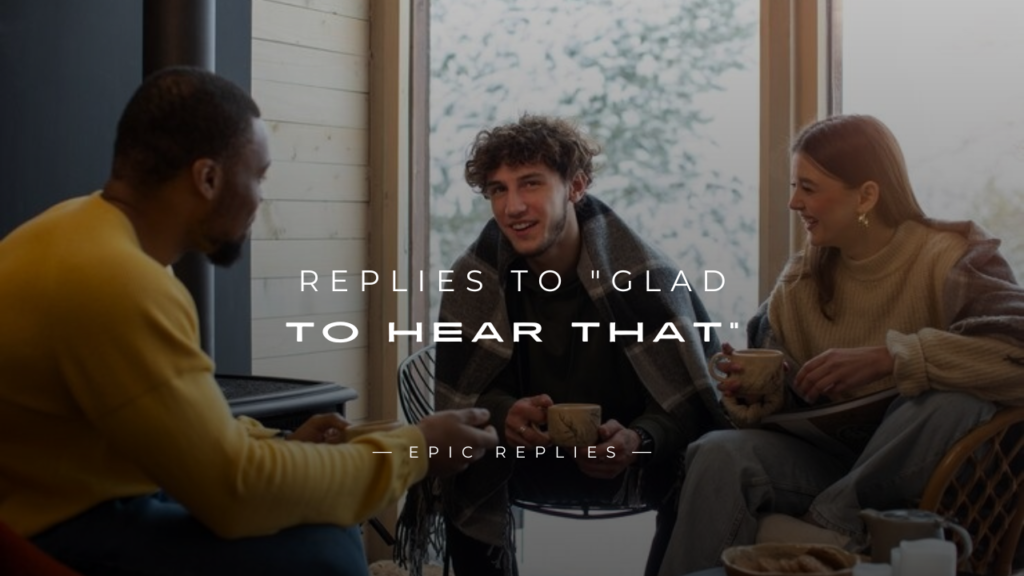 250+ Best Replies To "Glad To Hear That" For Any Situation