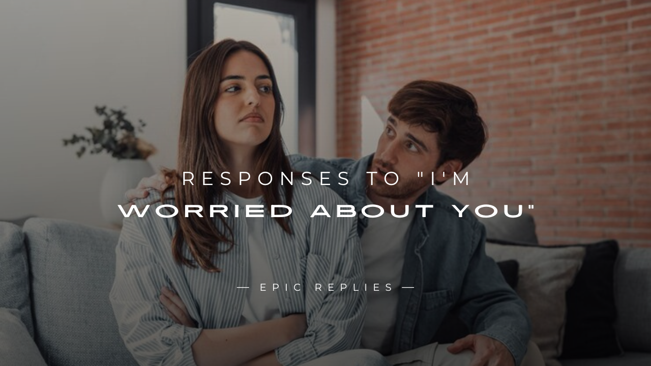 250+ Best Responses To "I'm Worried About You"